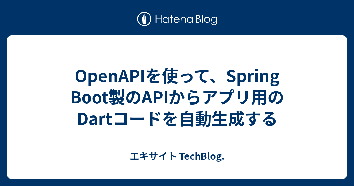 OpenAPIを使って、Spring Boot製のAPIからアプリ用のDartコードを自動生成する - エキサイト TechBlog.