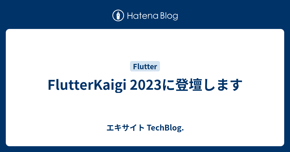 FlutterKaigi 2023に登壇します - エキサイト TechBlog.