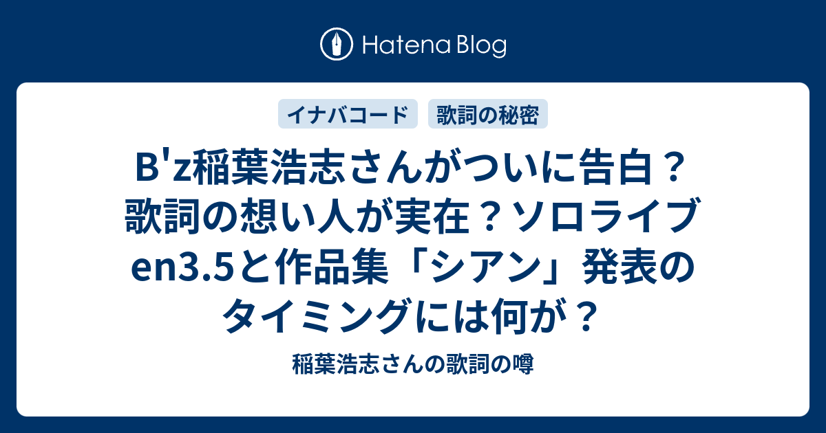 B'z稲葉浩志さんがついに告白？歌詞の想い人が実在？ソロライブen3.5と作品集「シアン」発表のタイミングには何が？ - 稲葉浩志さんの歌詞の噂
