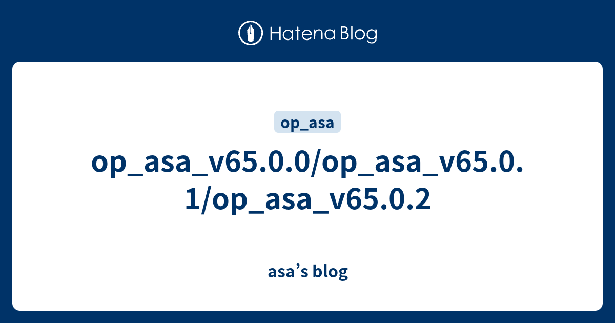 op_asa_v65.0.0/op_asa_v65.0.1/op_asa_v65.0.2 - aaausus’s blog