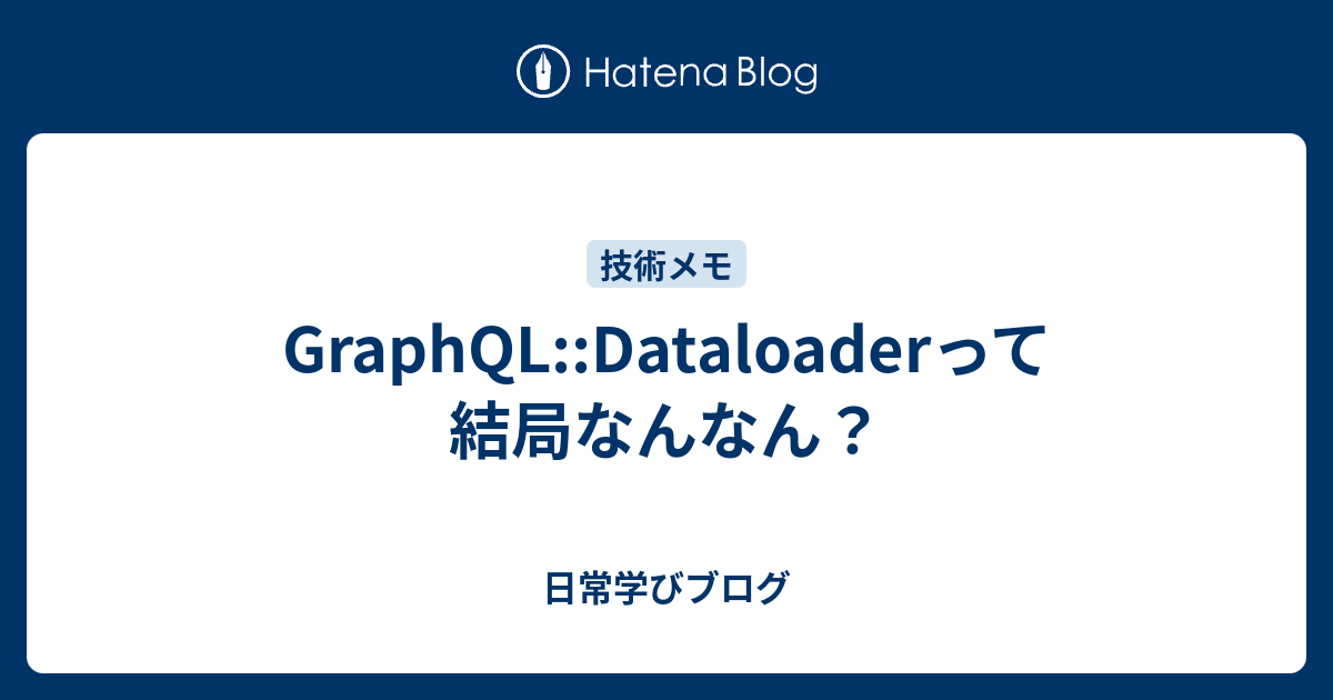 GraphQL::Dataloaderって結局なんなん？ - 日常学びブログ