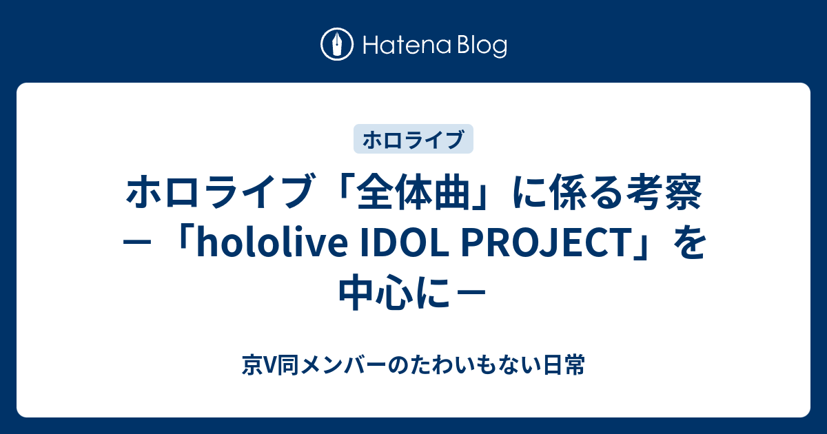 ホロライブ「全体曲」に係る考察－「hololive IDOL PROJECT」を中心に－ - 京V同メンバーのたわいもない日常