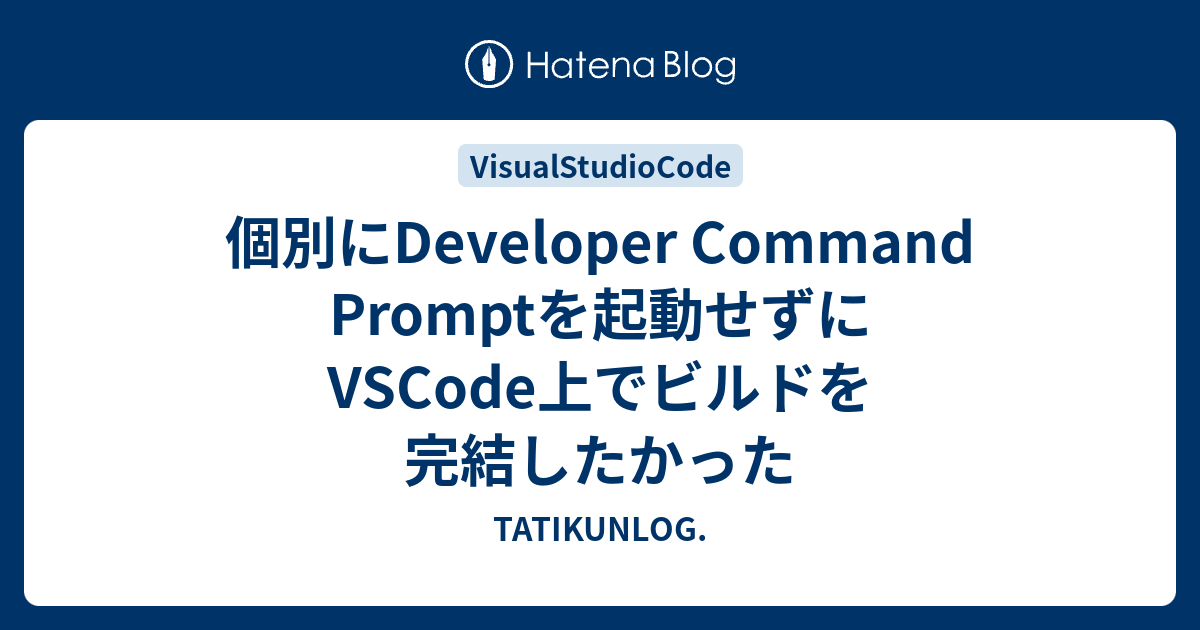 個別にDeveloper Command Promptを起動せずにVSCode上でビルドを完結したかった - TATIKUNLOG.
