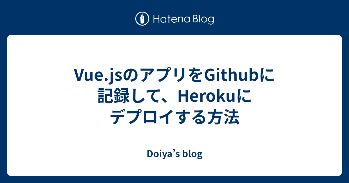 Vue.jsのアプリをGithubに記録して、Herokuにデプロイする方法 - Doiya’s blog