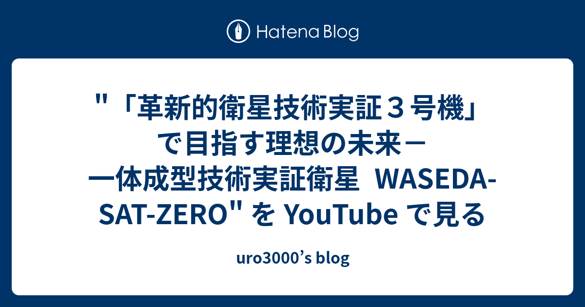 革新的衛星技術実証3号機」で目指す理想の未来－一体成型技術実証衛星 WASEDA-SAT-ZERO" を YouTube で見る - uro3000’s blog