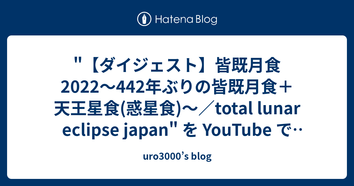 ダイジェスト】皆既月食2022〜442年ぶりの皆既月食＋天王星食(惑星食)〜／total lunar eclipse japan" を YouTube で見る - uro3000’s blog
