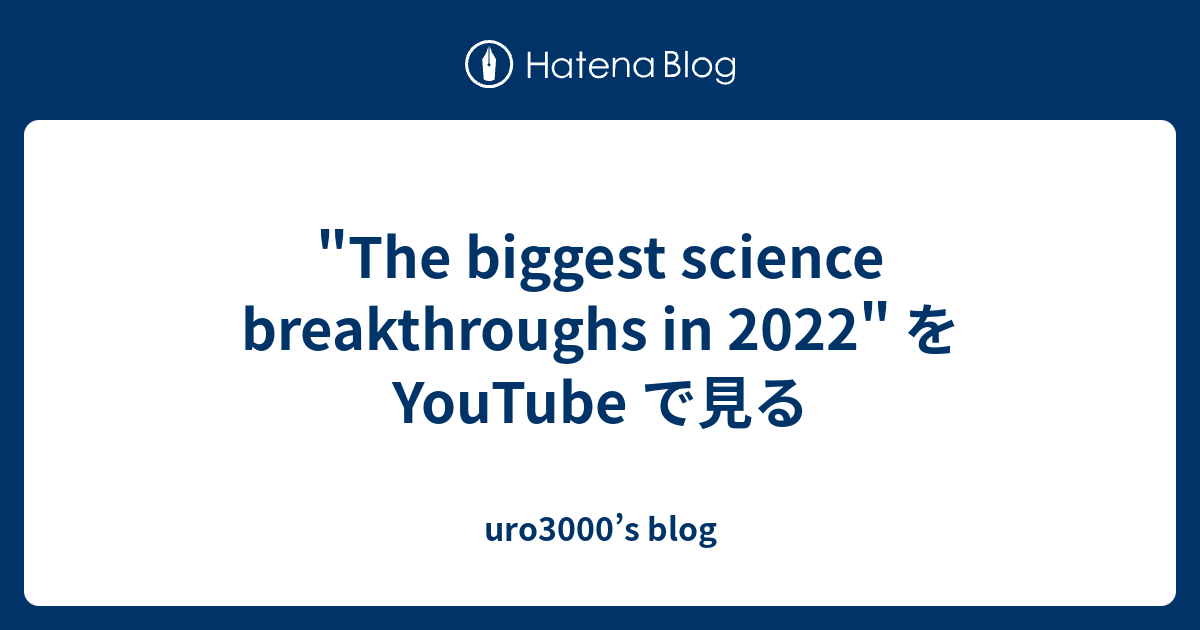 "The biggest science breakthroughs in 2022" を YouTube で見る - uro3000’s blog
