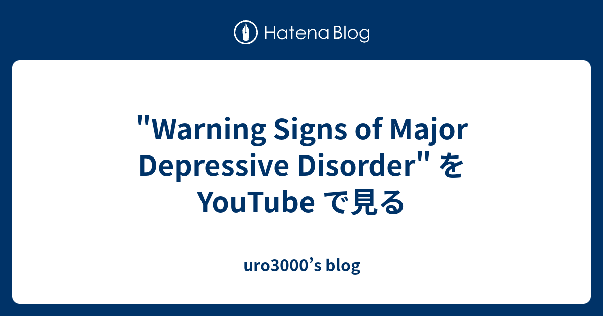 "Warning Signs of Major Depressive Disorder" を YouTube で見る - uro3000’s blog