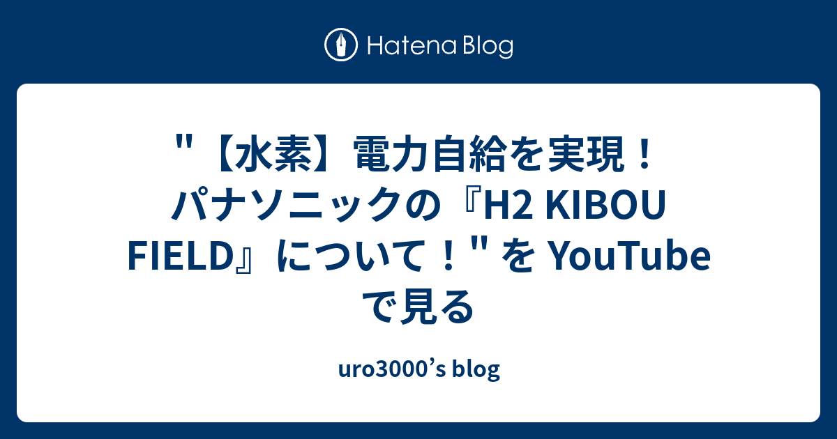 水素】電力自給を実現！パナソニックの『H2 KIBOU FIELD』について！" を YouTube で見る - uro3000’s blog