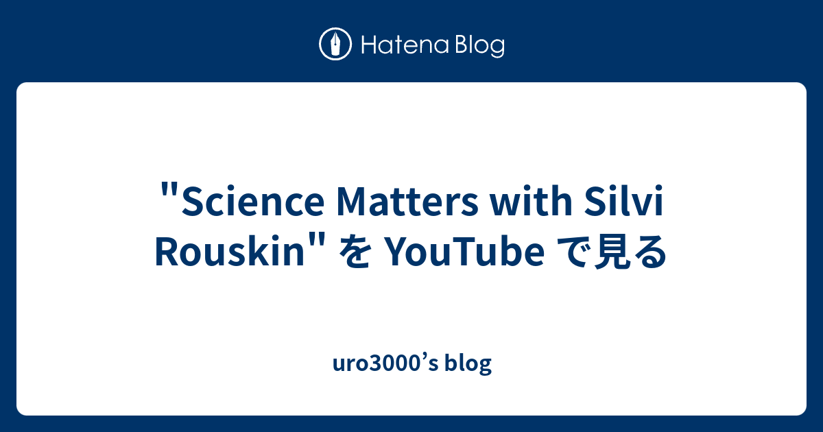 "Science Matters with Silvi Rouskin" を YouTube で見る - uro3000’s blog