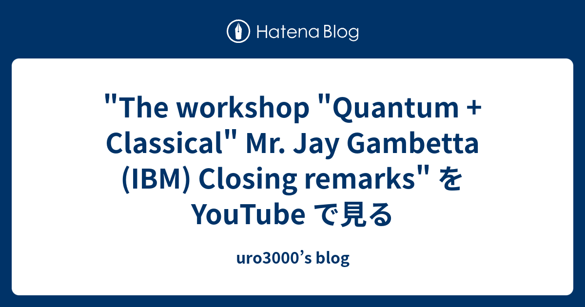 "The workshop "Quantum + Classical" Mr. Jay Gambetta (IBM) Closing remarks" を YouTube で見る ...
