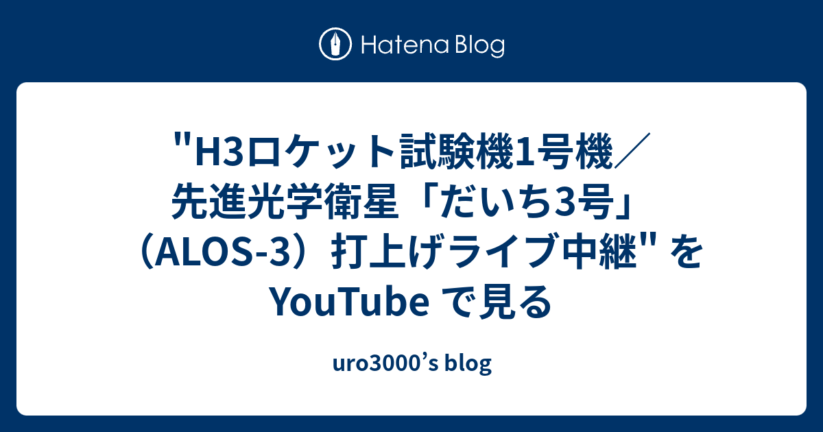 "H3ロケット試験機1号機／先進光学衛星「だいち3号」（ALOS-3）打上げライブ中継" を YouTube で見る - uro3000’s blog