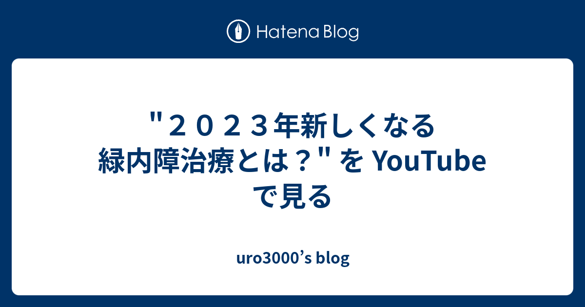 "2023年新しくなる緑内障治療とは？" を YouTube で見る - uro3000’s blog