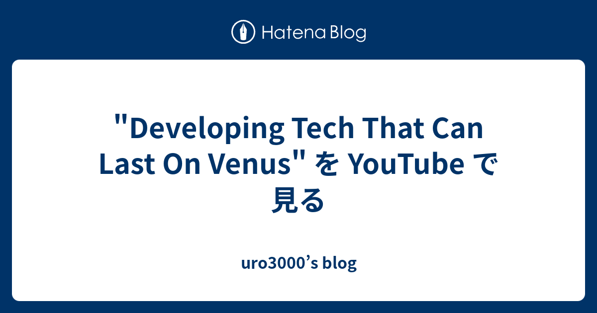 "Developing Tech That Can Last On Venus" を YouTube で見る - uro3000’s blog