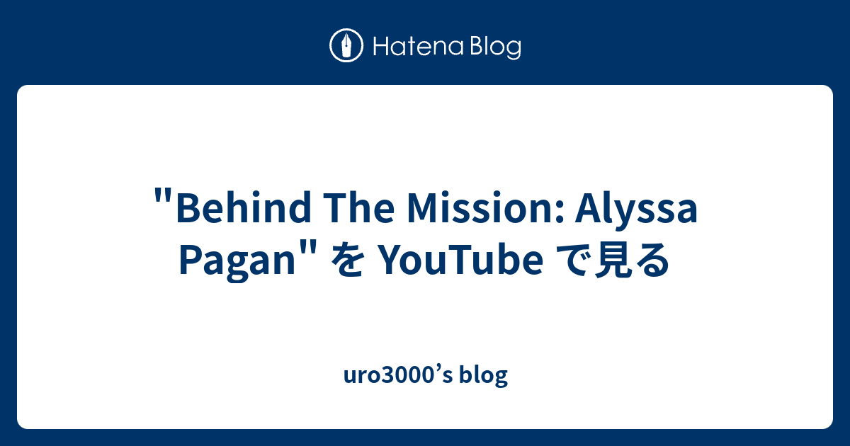 "Behind The Mission: Alyssa Pagan" を YouTube で見る - uro3000’s blog