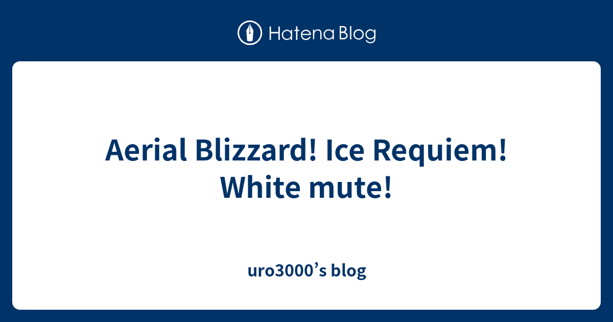Aerial Blizzard! Ice Requiem! White mute! - uro3000’s blog