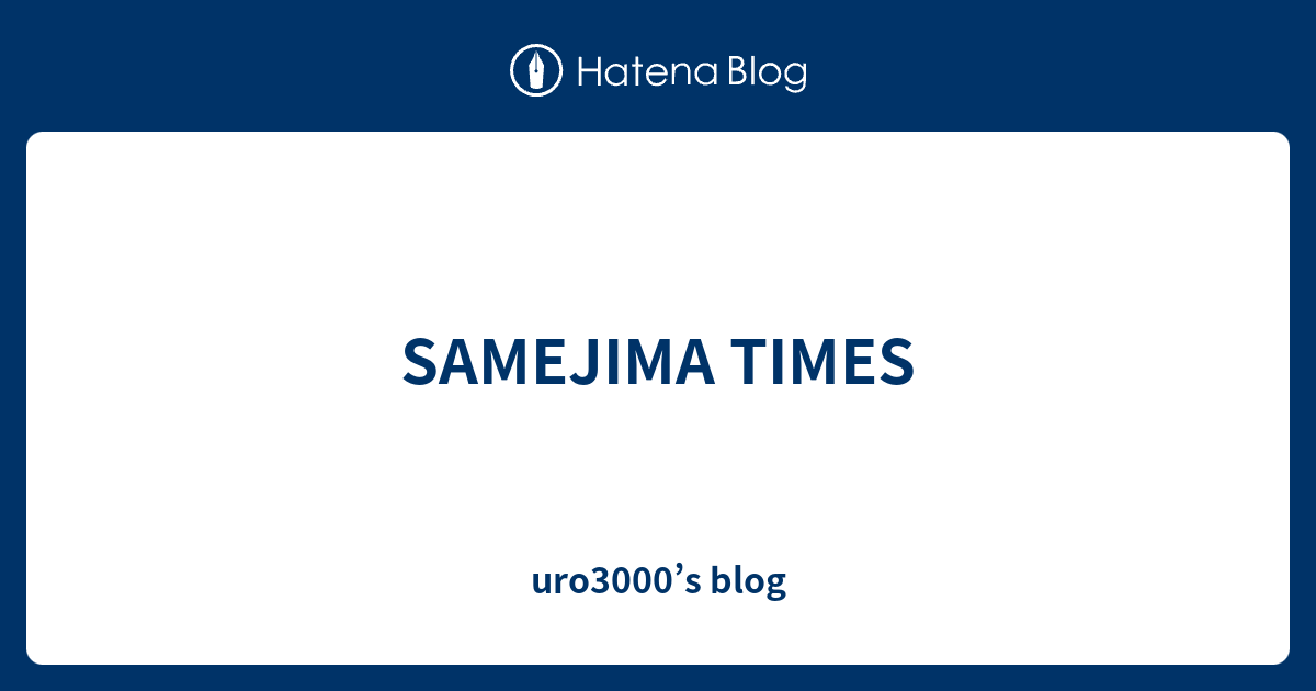 SAMEJIMA TIMES - uro3000’s blog
