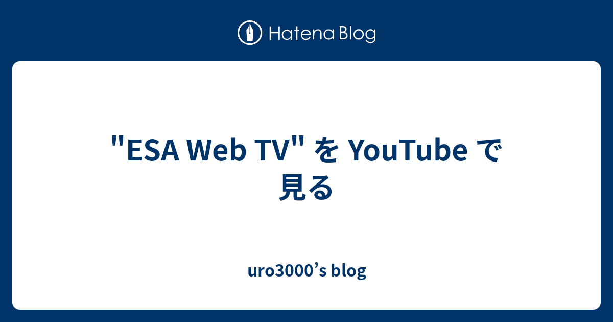 "ESA Web TV" を YouTube で見る - uro3000’s blog