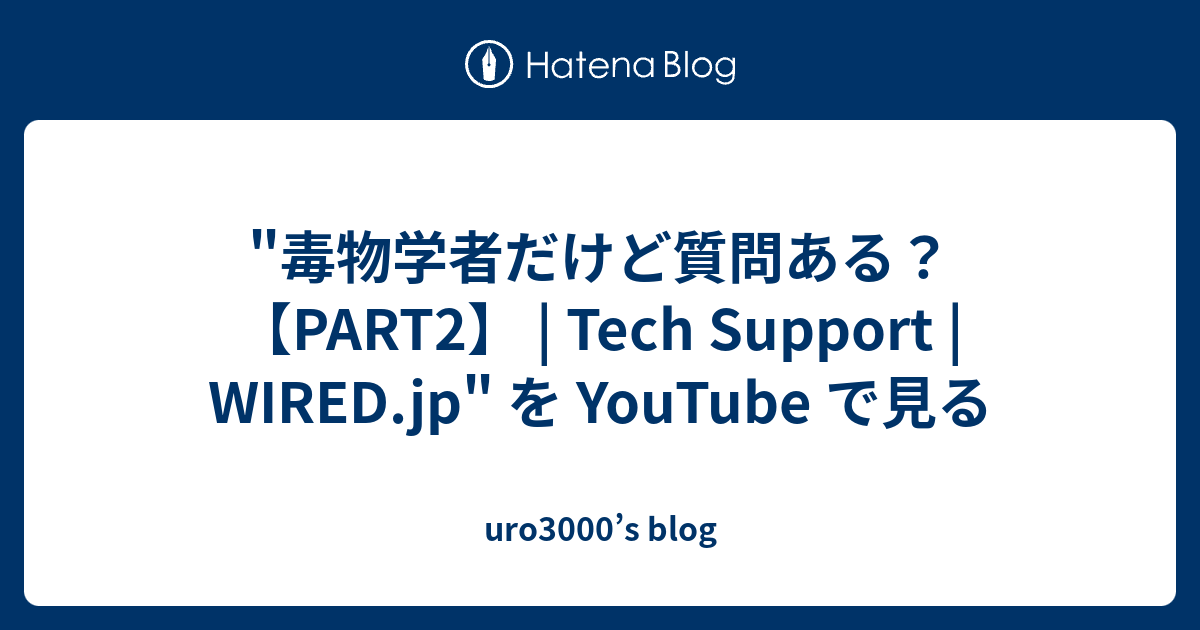 "毒物学者だけど質問ある？【PART2】 | Tech Support | WIRED.jp" を YouTube で見る - uro3000’s blog