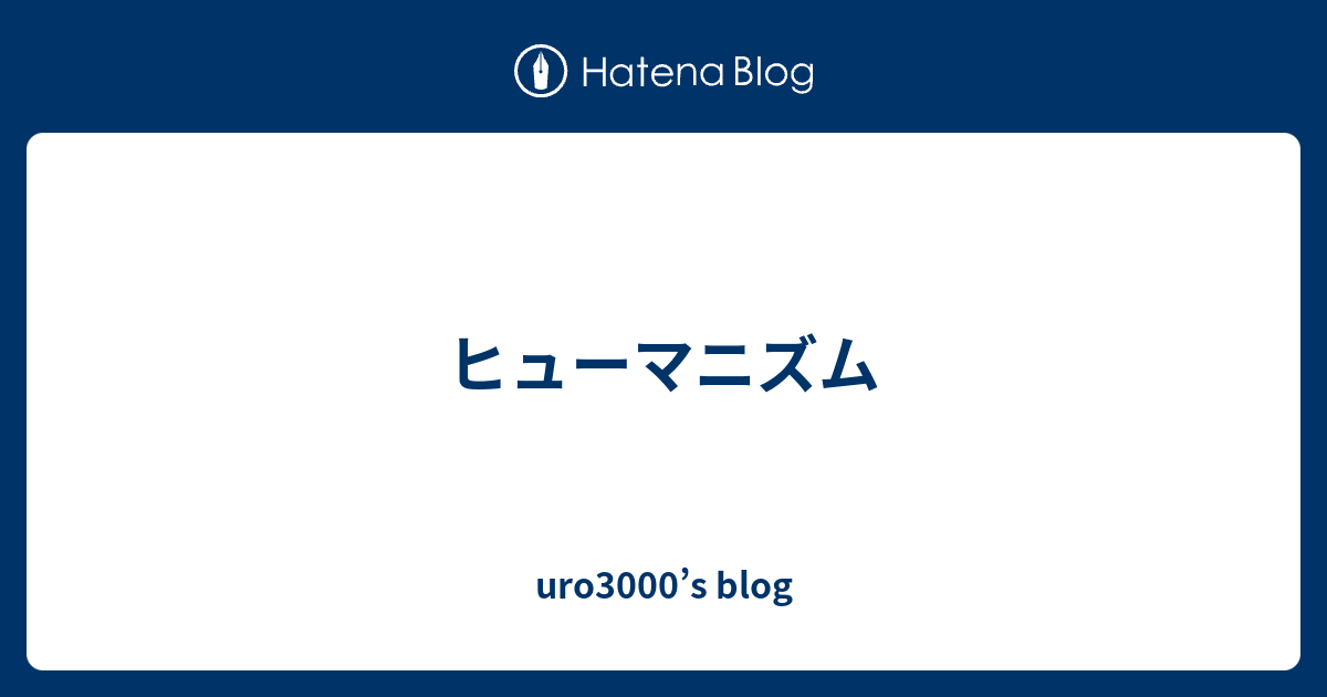 ヒューマニズム - uro3000’s blog