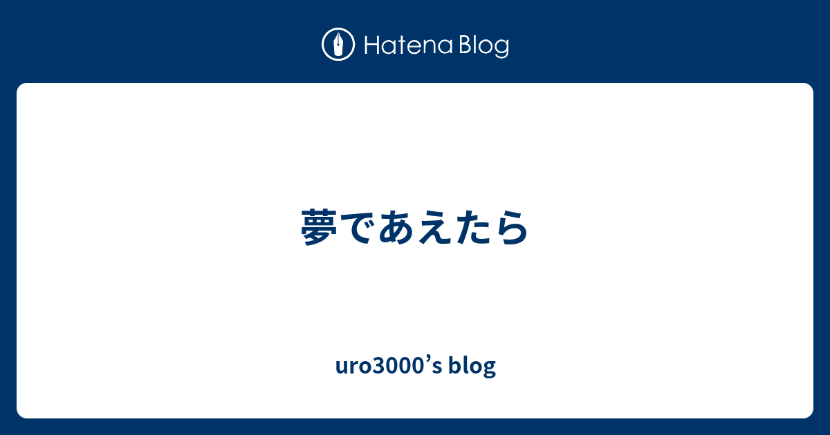 夢であえたら - uro3000’s blog