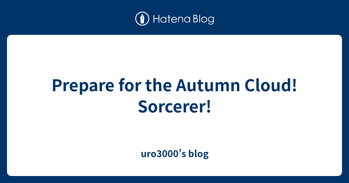 Prepare for the Autumn Cloud! Sorcerer! - uro3000’s blog