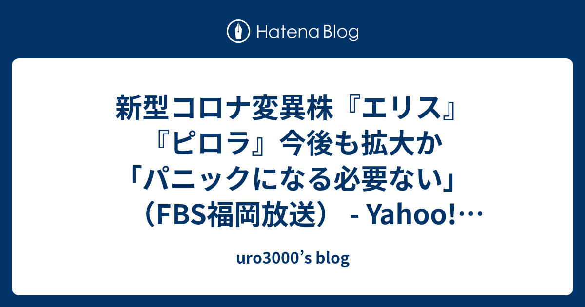 新型コロナ変異株『エリス』『ピロラ』今後も拡大か 「パニックになる必要ない」（FBS福岡放送） - Yahoo!ニュース - uro3000’s blog