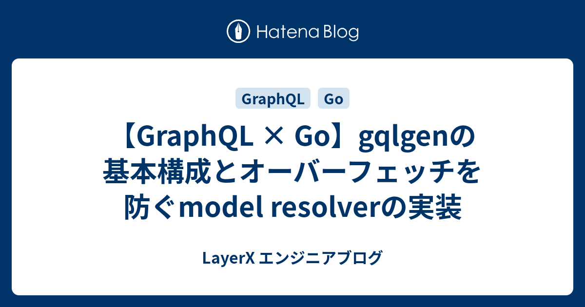 【GraphQL × Go】gqlgenの基本構成とオーバーフェッチを防ぐmodel resolverの実装 - LayerX エンジニアブログ