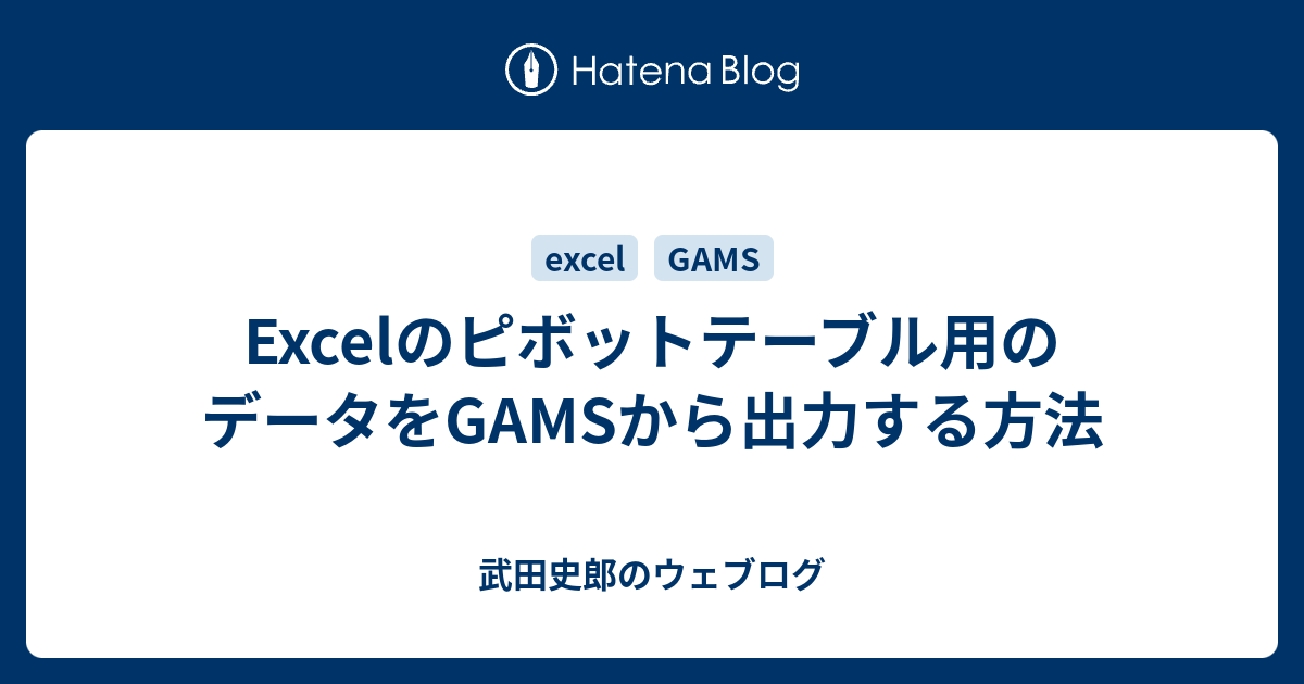 Excelのピボットテーブル用のデータをGAMSから出力する方法 - 武田史郎のウェブログ