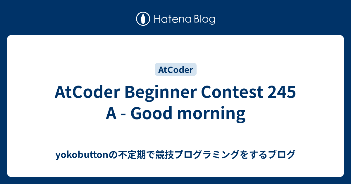 Atcoder Beginner Contest 245 A Good Morning Yokobuttonの不定期で競技