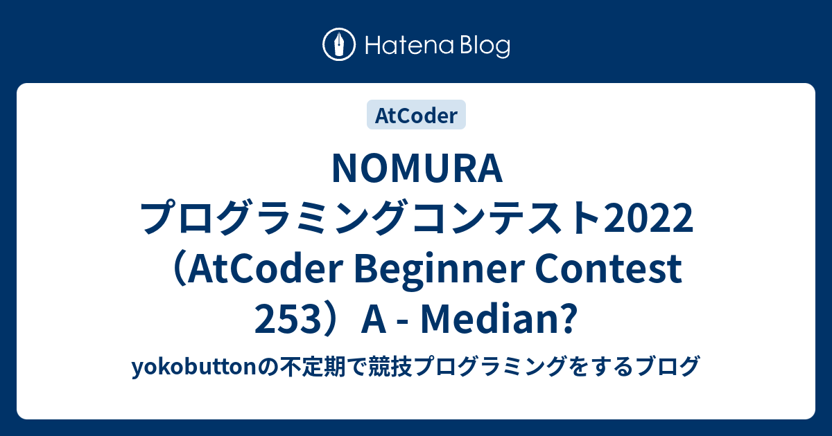 Nomura プログラミングコンテスト2022（atcoder Beginner Contest 253）a Median Yokobuttonの不定期で競技プログラミングをするブログ