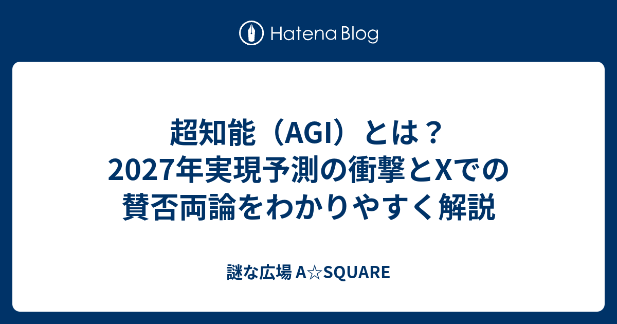 超知能（AGI）とは？2027年実現予測の衝撃とXでの賛否両論をわかりやすく解説 - 謎な広場 A☆SQUARE