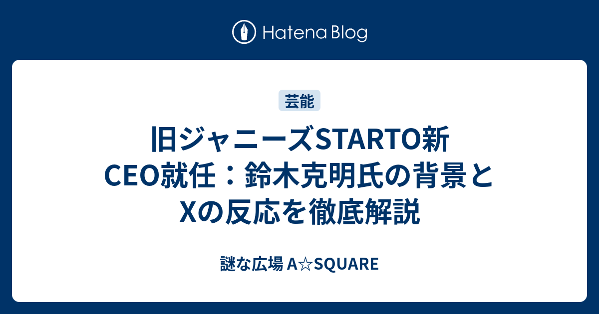旧ジャニーズSTARTO新CEO就任：鈴木克明氏の背景とXの反応を徹底解説 - 謎な広場 A☆SQUARE