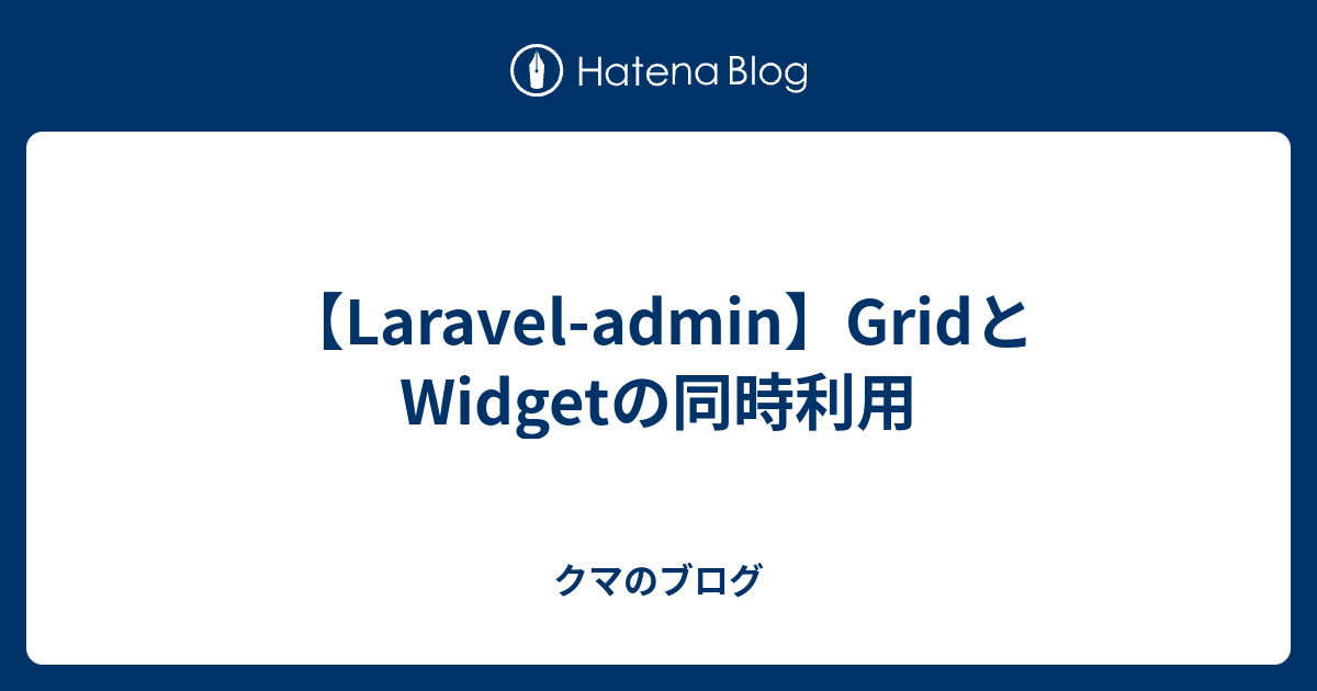 【Laravel-admin】GridとWidgetの同時利用 - クマのブログ