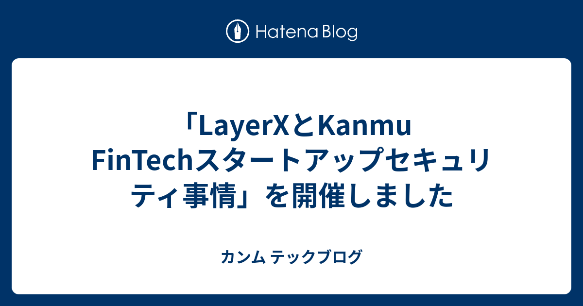 「LayerXとKanmu FinTechスタートアップセキュリティ事情」を開催しました - カンム テックブログ