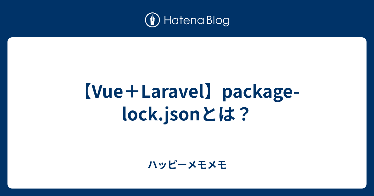 【Vue＋Laravel】package-lock.jsonとは？ - ハッピーメモメモ