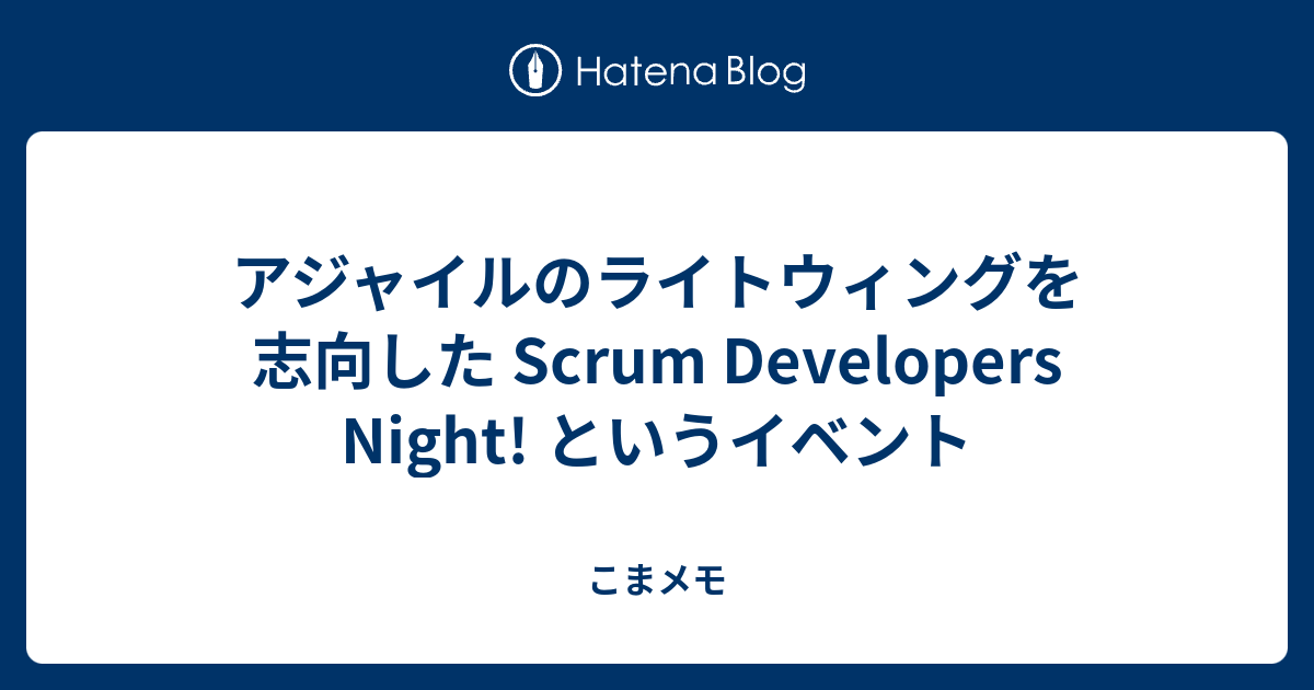 アジャイルのライトウィングを志向した Scrum Developers Night! というイベント - こまメモ