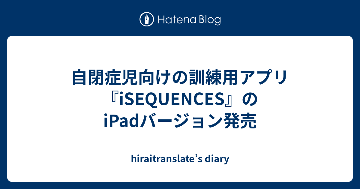 自閉症児向けの訓練用アプリ『iSEQUENCES』のiPadバージョン発売 - hiraitranslate’s diary