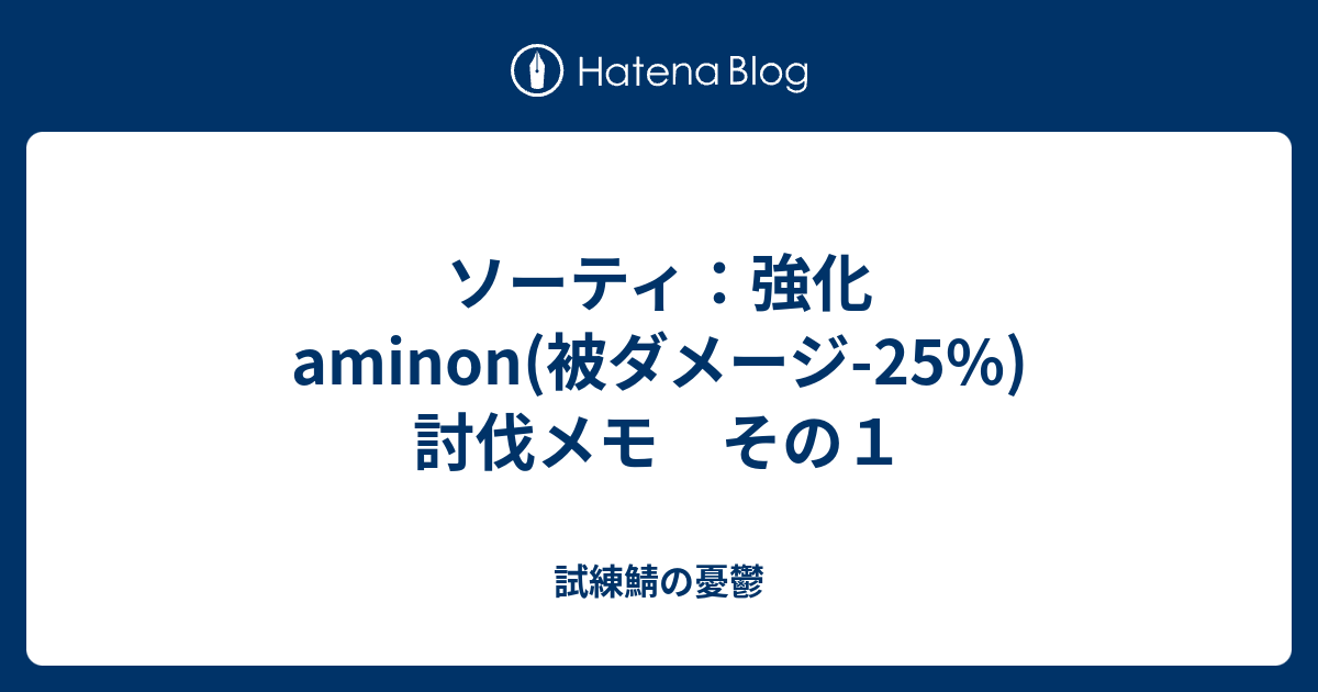 ソーティ：強化aminon(被ダメージ-25%)討伐メモ その1 - 試練鯖の憂鬱
