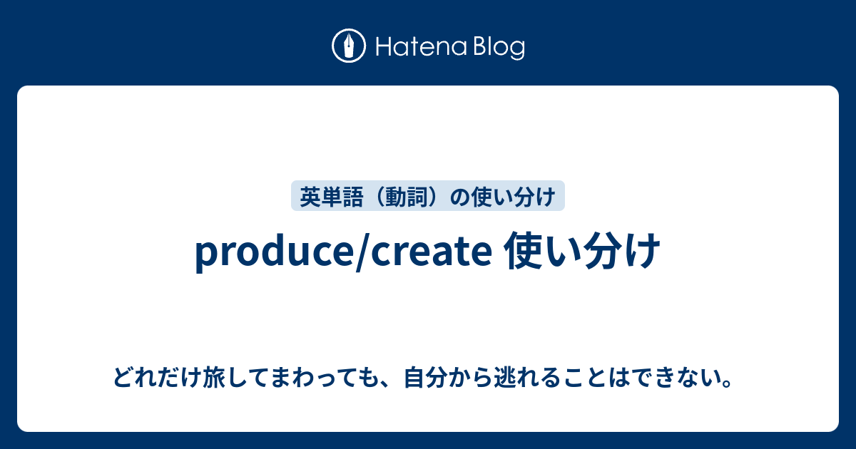 produce/create 使い分け - どれだけ旅してまわっても、自分から逃れることはできない。