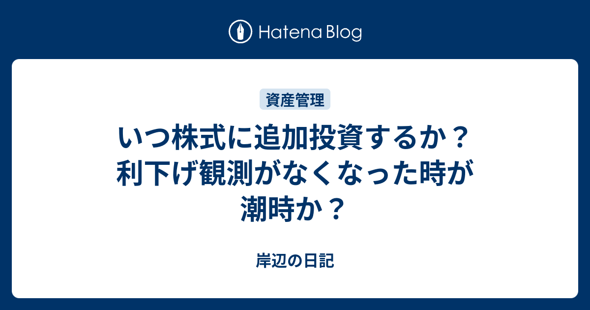 いつ株式に追加投資するか？利下げ観測がなくなった時が潮時か？ 岸辺の日記