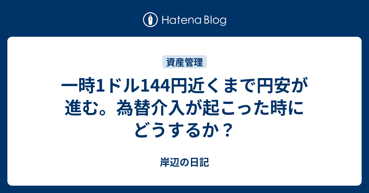 一時1ドル144円近くまで円安が進む。為替介入が起こった時にどうするか？ 岸辺の日記