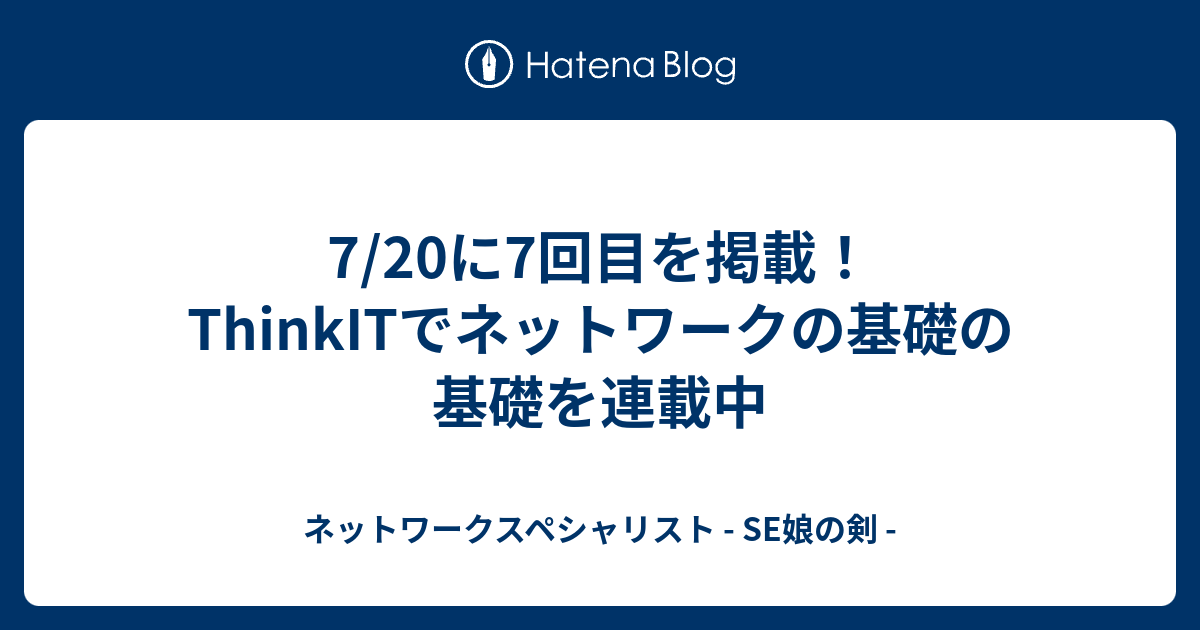 7/20に7回目を掲載！ ThinkITでネットワークの基礎の基礎を連載中 - ネットワークスペシャリスト - SE娘の剣