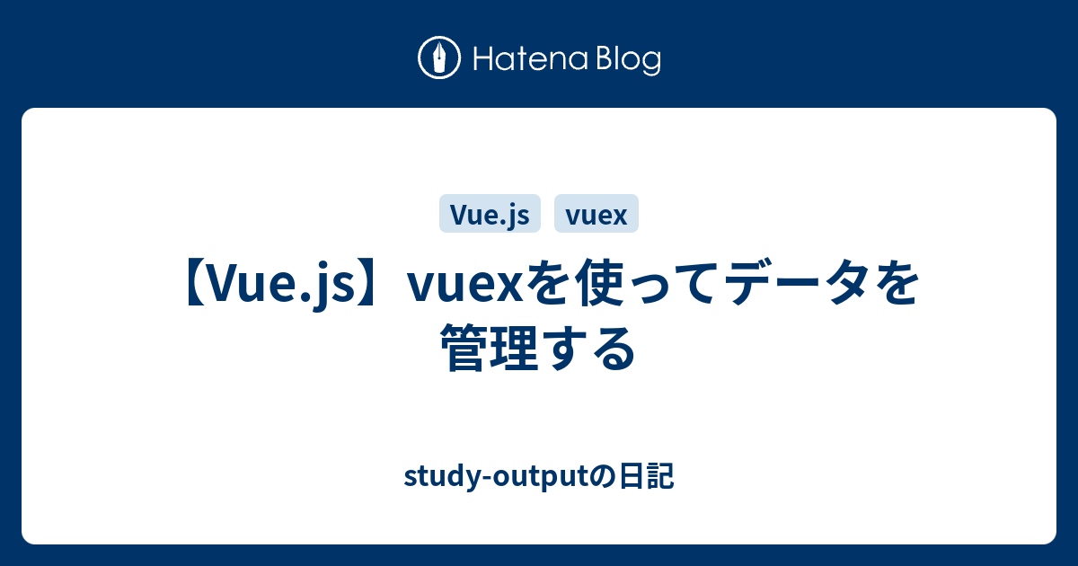 【Vue.js】vuexを使ってデータを管理する - study-outputの日記