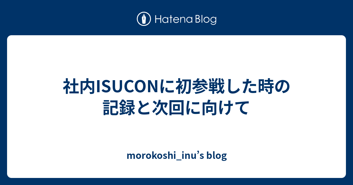 社内ISUCONに初参戦した時の記録と次回に向けて - morokoshi_inu’s blog