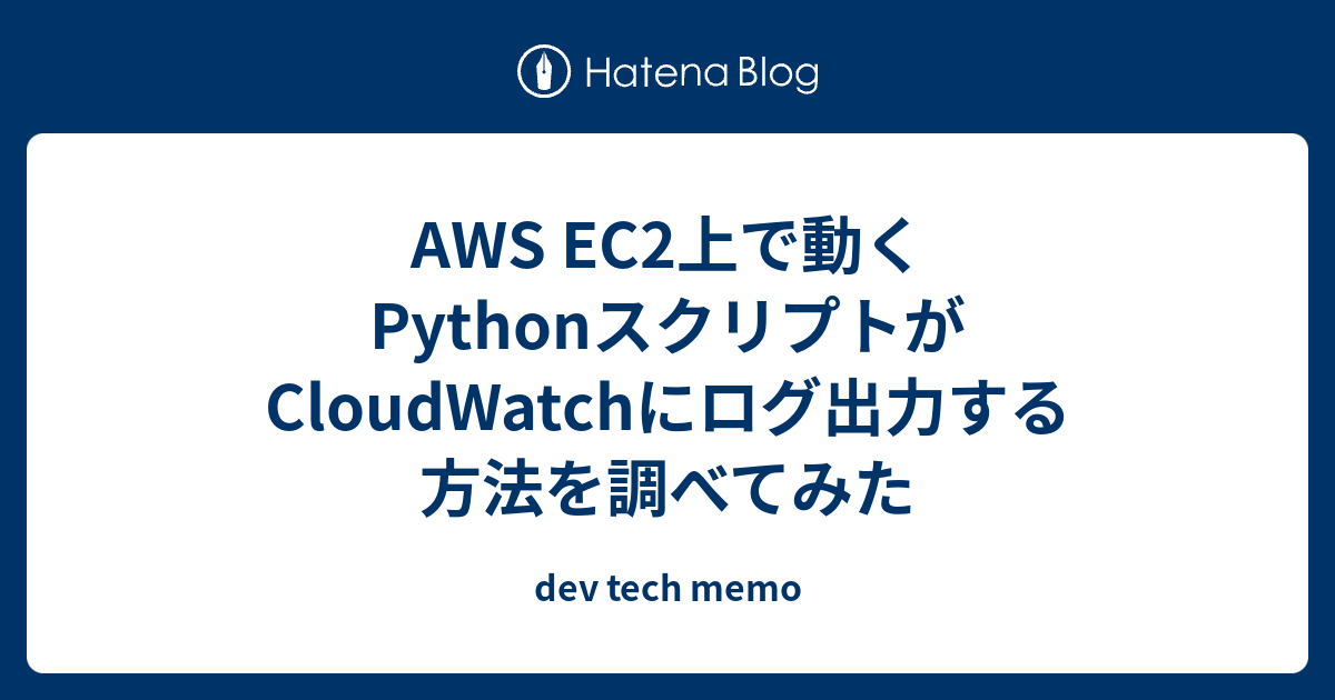 AWS EC2上で動くPythonスクリプトがCloudWatchにログ出力する方法を調べてみた - dev tech memo