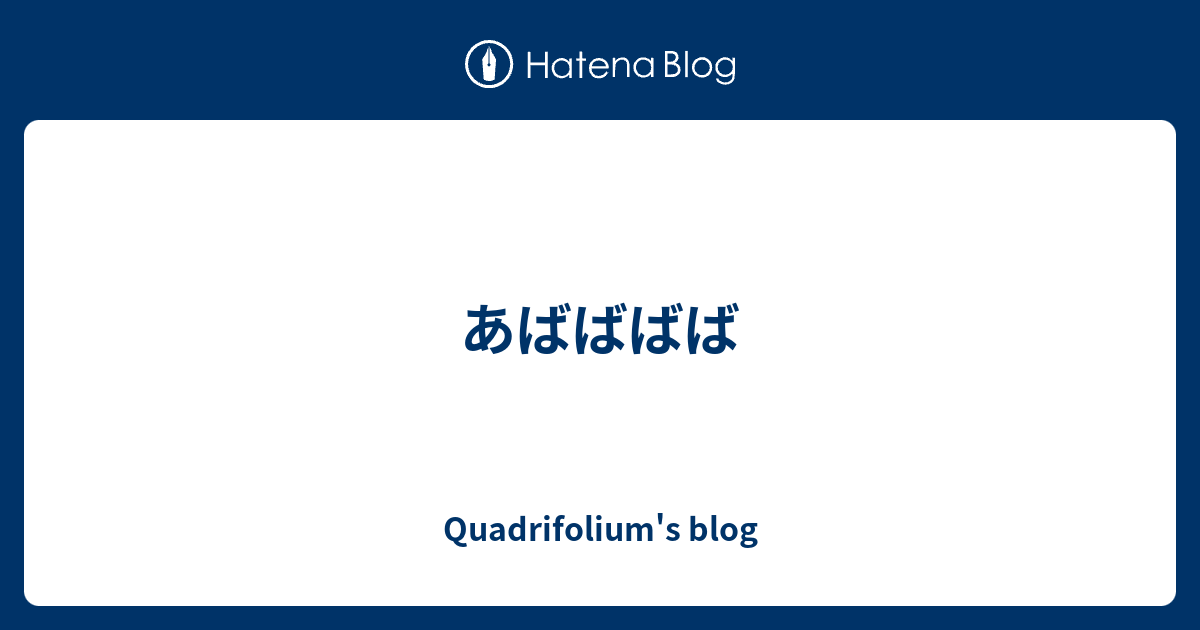 あばばばば - Quadrifolium's blog