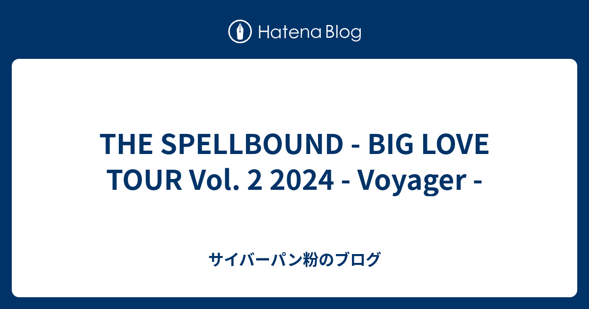 THE SPELLBOUND - BIG LOVE TOUR Vol. 2 2024 - Voyager - - サイバーパン粉のブログ