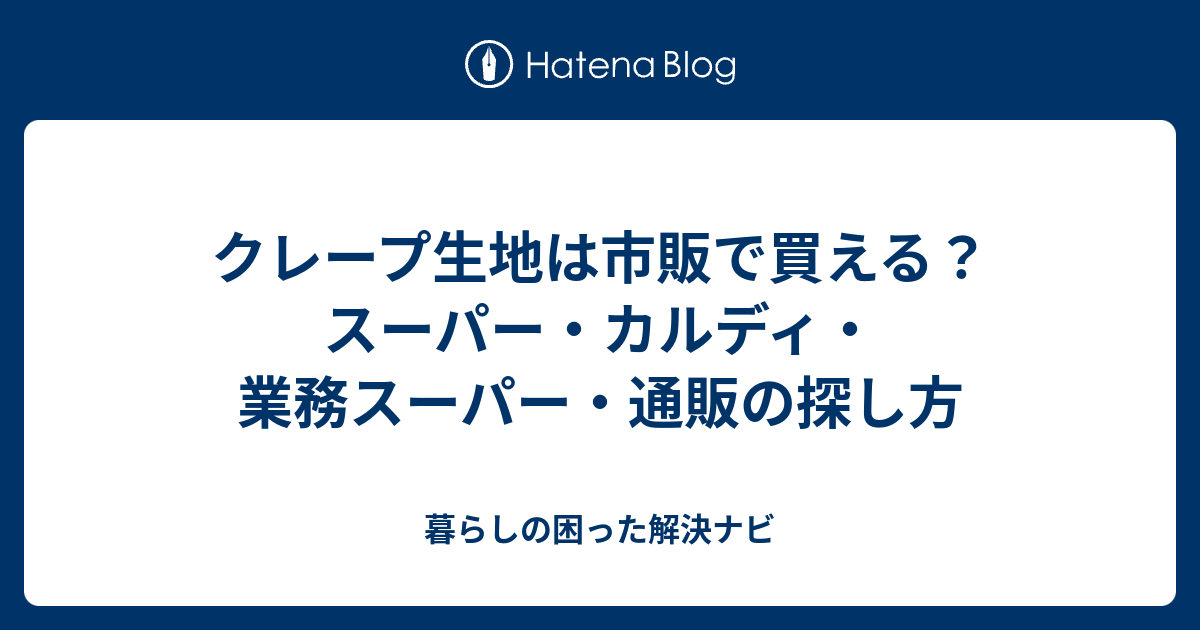 クレープ生地は市販で買える？スーパー・カルディ・業務スーパー・通販の探し方 - 暮らしの困った解決ナビ