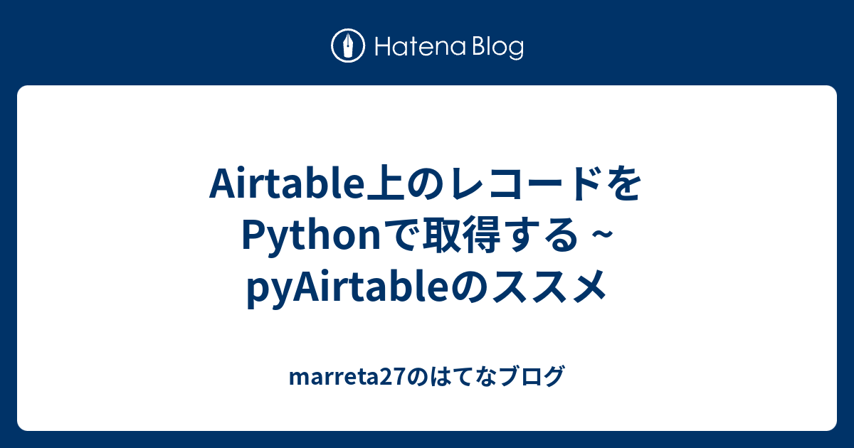 Airtable上のレコードをPythonで取得する ~ pyAirtableのススメ - marreta27のはてなブログ